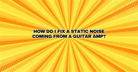 How Do I Fix A Static Noise Coming From A Guitar All For Turntables