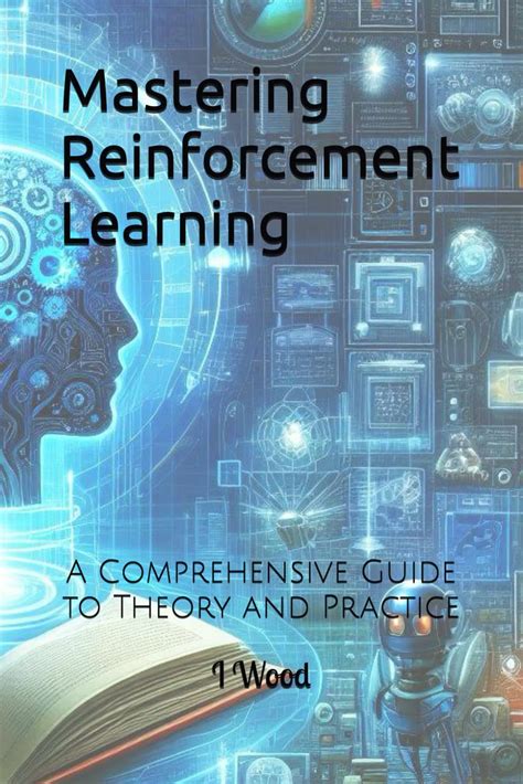Mastering Reinforcement Learning A Comprehensive Guide To Theory And Practice Wood I