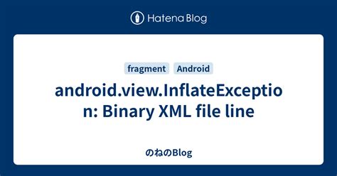 Androidviewinflateexception Binary Xml File Line のねのblog