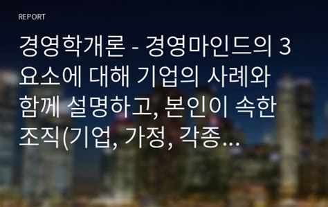경영학개론 경영마인드의 3요소에 대해 기업의 사례와 함께 설명하고 본인이 속한 조직기업 가정 각종 단체 등에 경영마인드를 효과적으로 적용할 수 있는 실천방안을
