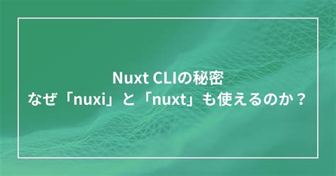Nuxtの疑問！なぜ「nuxi」と「nuxt」も使えるのか？nuxt Cliの秘密 Tech Note エンジニアが日々の業務から学ん