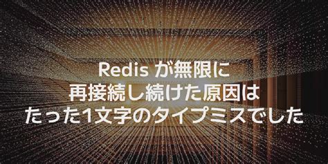 Redis が無限に再接続し続けた原因はたった1文字のタイプミスでした カエルの人