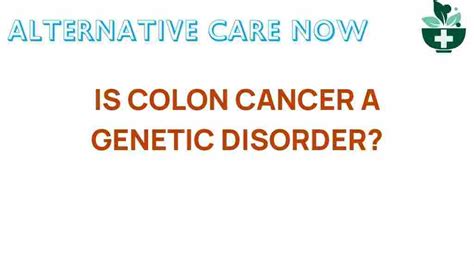 Unraveling The Truth Is Colon Cancer A Genetic Disorder