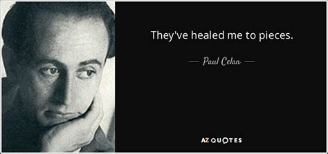 Paul Celan Quote Theyve Healed Me To Pieces