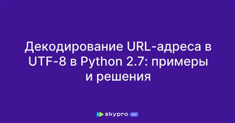 Декодирование Url адреса в Utf 8 в Python 2 7 примеры и решения