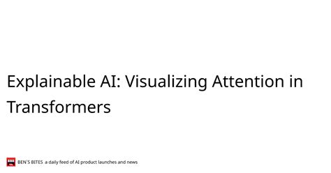 Explainable Ai Visualizing Attention In Transformers Bens Bites