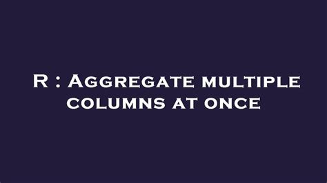 R Aggregate Multiple Columns At Once Youtube