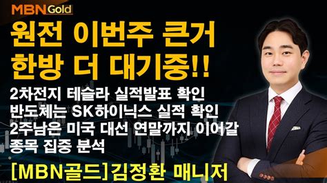 Mbn골드 김정환 원전 이번주 큰거 한방 더 대기중 2차전지 테슬라 실적발표 확인 반도체는 Sk하이닉스 실적 확인 2주남은 미국 대선 연말까지 끌고갈 집중 종목