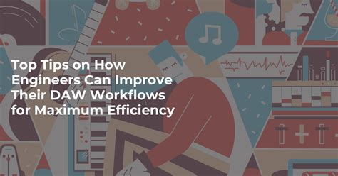 Top Tips On How Engineers Can Improve Their Daw Workflows For Maximum Efficiency