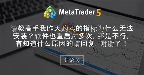 请教高手我昨天购买的指标为什么无法安装？软件也重启过多次，还是不行，有知道什么原因的请回复，谢谢了！ 一般 Mql5 算法交易论坛