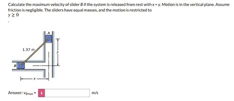 solved calculate the maximum velocity of slider b if the system is