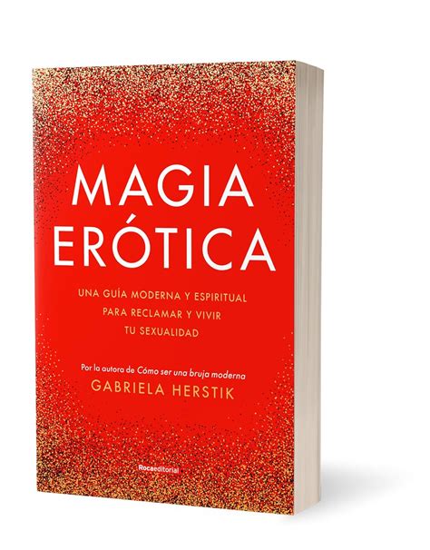 Magia Erótica Una Guía Moderna Y Espiritual Para Reclamar Y Vivir Tu