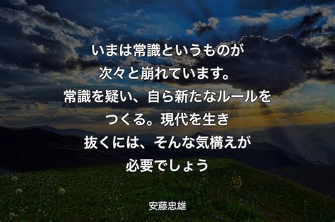 いまは常識というものが次々と崩れています。常識を疑い、自ら新たなルールをつくる。現代を生き抜くには、そんな気構えが必要でしょう 安藤忠雄