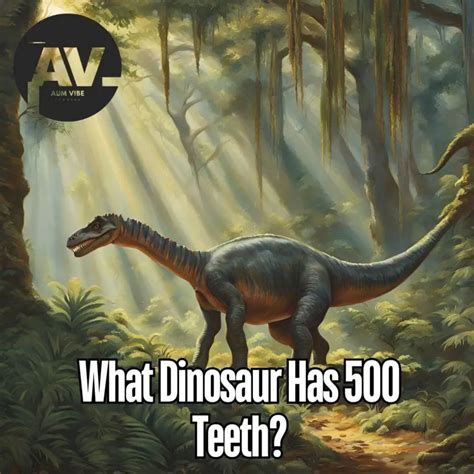 What Dinosaur Has 500 Teeth Aumvibe