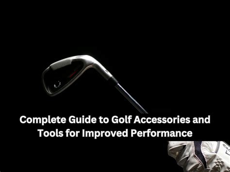 Complete Guide To Golf Accessories And Tools For Improved Performance