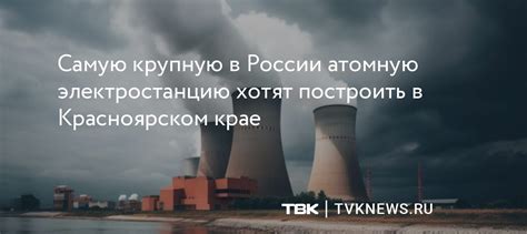 Самую крупную в России атомную электростанцию хотят построить в ...