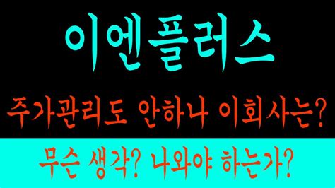 주가관리도 안하나 이회사는 나와야 하는가 무슨 생각이 옳은가 이엔플러스 이엔플러스 주가 이엔플러스 전망 이엔플러스