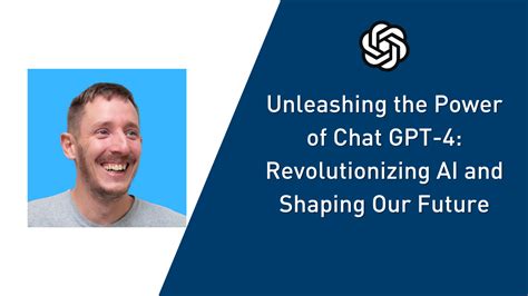 Unleashing the Power of Chat GPT-4: Revolutionizing AI and Shaping Our Future