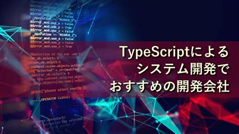 typescriptの特徴とは？javascriptとの違いを交えて解説 システム開発のプロが発注成功を手助けする【発注ラウンジ】
