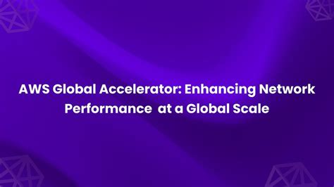 Aws Global Accelerator Enhancing Network Performance At A Global Scale