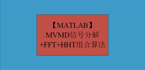 【matlab】mvmd信号分解ffthht组合算法 知乎