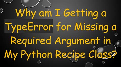 Why Am I Getting A Typeerror For Missing A Required Argument In My Python Recipe Class Youtube