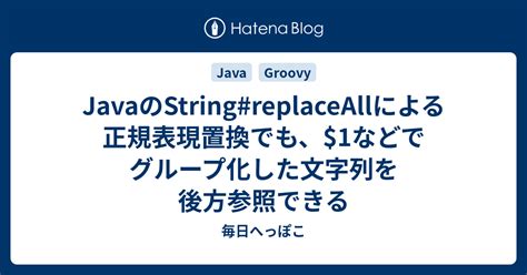 javaのstring replaceallによる正規表現置換でも、 1などでグループ化した文字列を後方参照できる 毎日へっぽこ