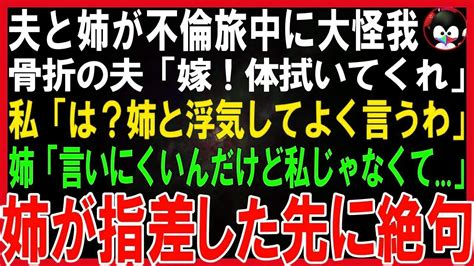 【スカッとする話】私の姉と不倫し温泉旅で大怪我した骨折の夫「嫁！体拭いてくれ」私「は？姉と浮気してよく言うわ」姉「違う！相手は私じゃなくて