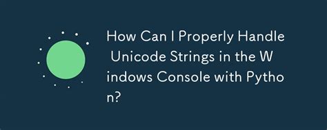 如何使用 python 正確處理 windows 控制台中的 unicode 字串？ python教學 php中文網