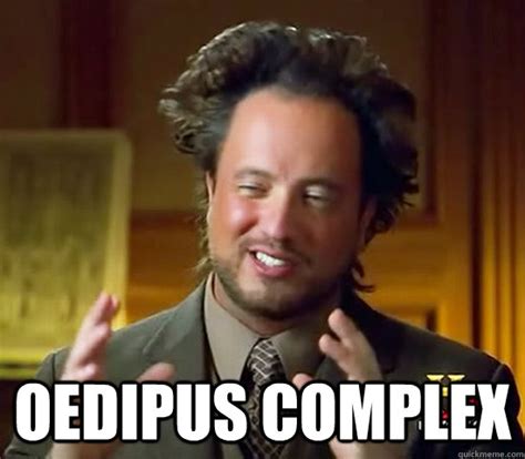Oedipus Complex Ancient Aliens Quickmeme