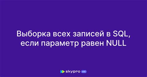 Выборка всех записей в sql если параметр равен null