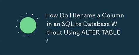 如何在不使用 Alter Table 的情況下重新命名 Sqlite 資料庫中的列？ Mysql教程 Php中文網