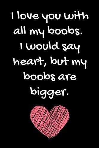 I Love You With All My Boobs I Would Say Heart But My Boobs Are