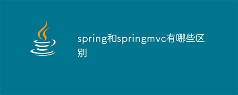 spring和springmvc有哪些区别 spring和springmvc的区别是什么 java教程 php中文网