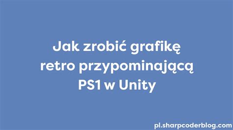 Jak Zrobić Grafikę Retro Przypominającą Ps1 W Unity Sharp Coder Blog