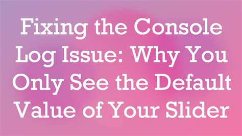 fixing the console log issue why you only see the default value of your slider youtube