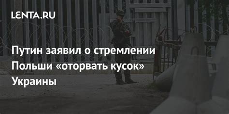 Путин заявил о стремлении Польши «оторвать кусок Украины Политика Мир