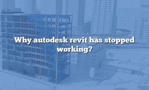 Why Autodesk Revit Has Stopped Working