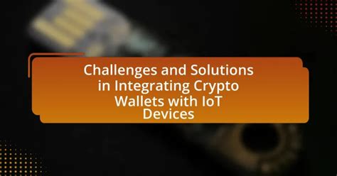 Challenges And Solutions In Integrating Crypto Wallets With Iot Devices