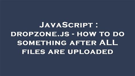 Javascript Dropzonejs How To Do Something After All Files Are Uploaded Youtube