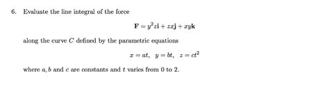Solved Evaluate The Line Integral Of The Force F Y 2zi