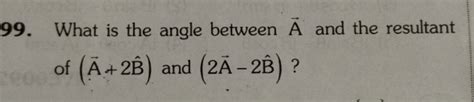 99 What Is The Angle Between A And The Resultant Of A2b And 2a−2b