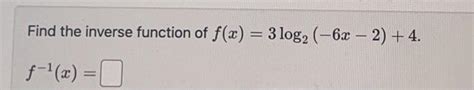 solved find the inverse function of f x 3log2 −6x−2 4