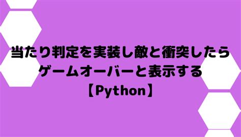 当たり判定を実装し敵と衝突したらゲームオーバーと表示する【python】 グッドラックネットライフ