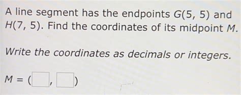 Solved A Line Segment Has The Endpoints G55 And H75 Find The