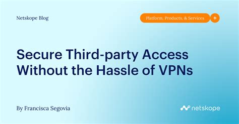 Secure Third Party Access Without The Hassle Of Vpns Netskope