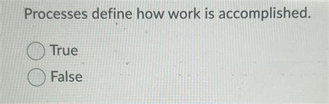 Solved Processes Define How Work Is Accomplished ﻿truefalse