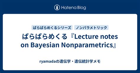 ぱらぱらめくる『lecture Notes On Bayesian Nonparametrics』 Ryamadaの遺伝学・遺伝統計学メモ