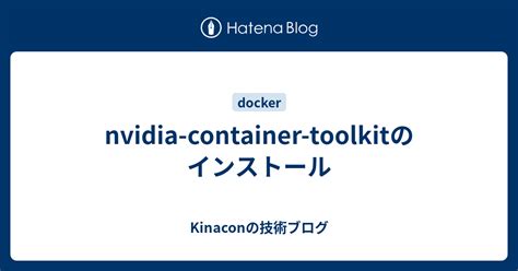 Nvidia Container Toolkitのインストール Kinaconの技術ブログ