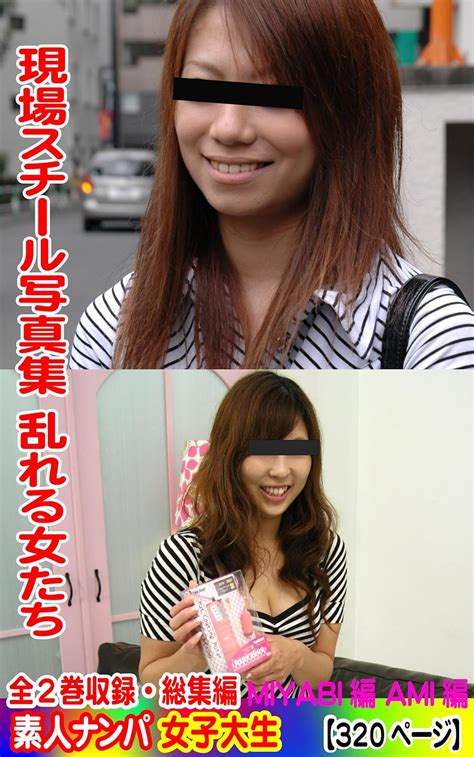 Jp 全2巻収録 総集編 現場スチール写真集 乱れる女たち 素人ナンパ女子大生 Miyabi編 Ami編 Ha